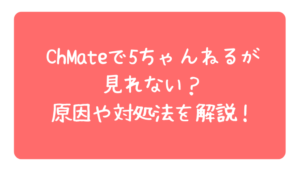 ChMateで5ちゃんねるが見れない？原因や対処法を解説！ | ぷぷとぴっく